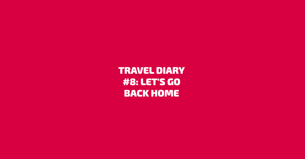 Travel diary #8: Let’s go back home | Dav & Shy, We write